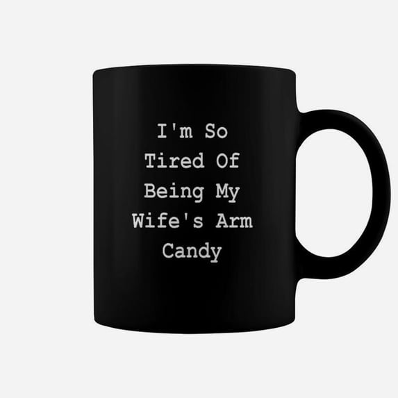 Im So Tired Of Being My Wifes Arm Candy Coffee Mug - Walmart.com