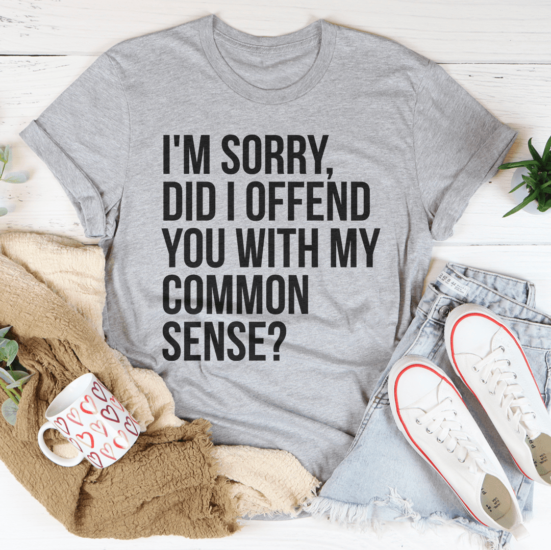 Im Sorry Did I Offend You With My Common Sense Tee Black Heather S ...