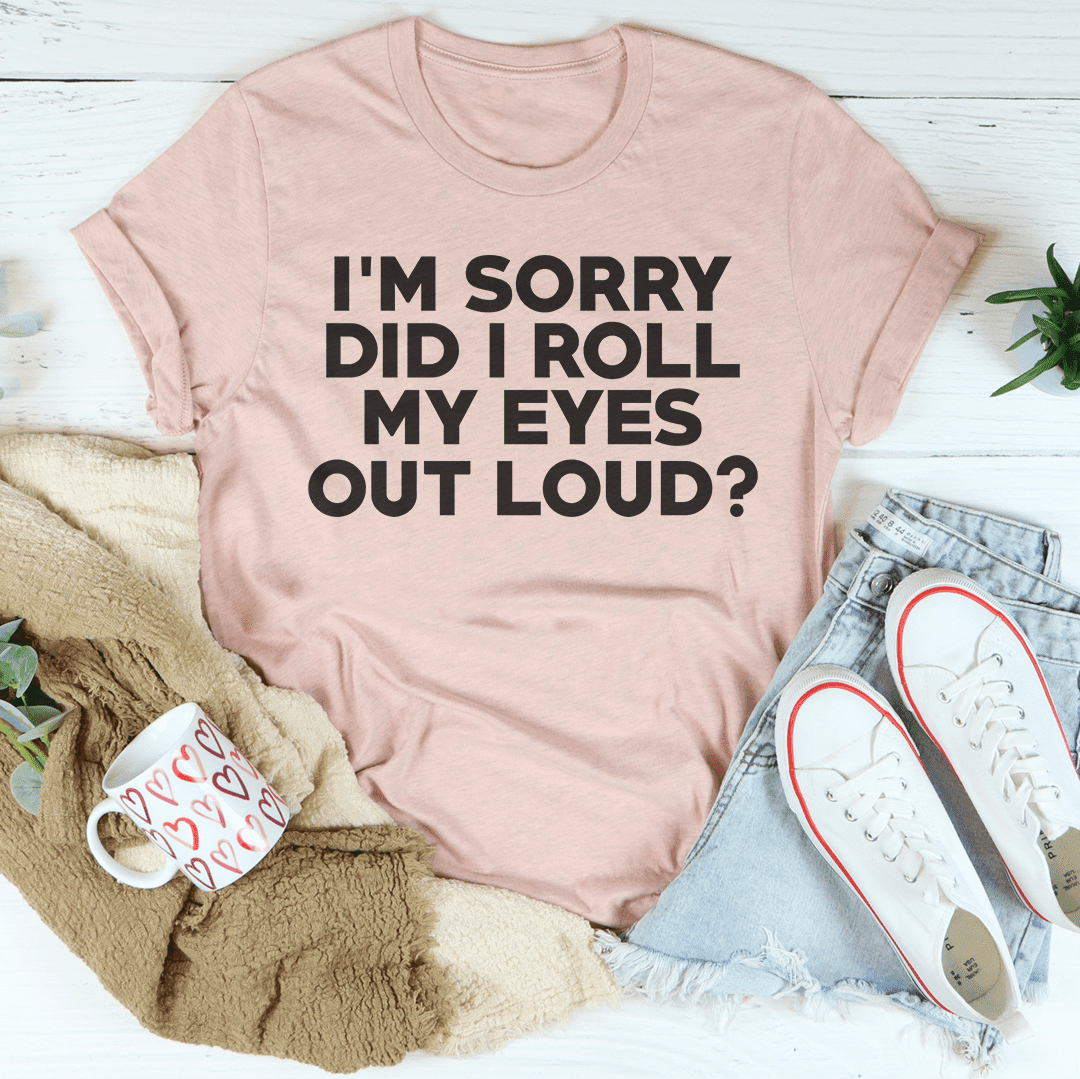 Im Sorry Did I Roll My Eyes Tee Black Heather S Peachy Sunday T-Shirt ...