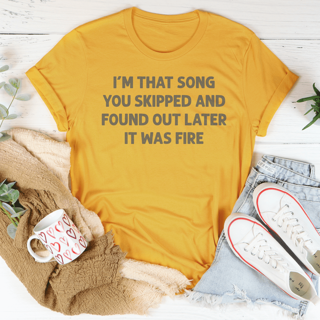 Im That Song You Skipped And Found Out Later It Was Fire Tee Heather ...