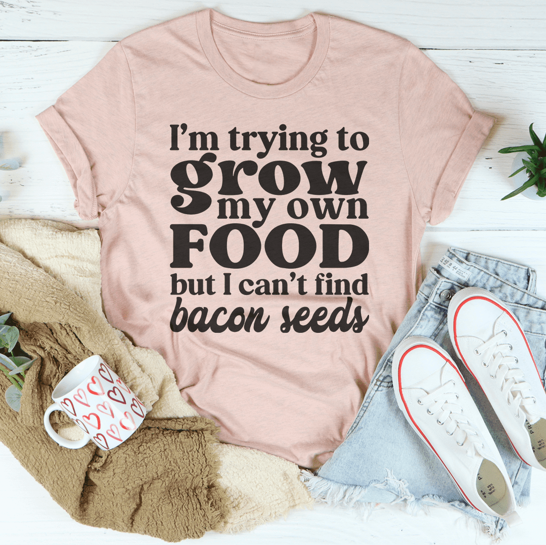 Im Trying To Grow My Own Food But I Cant Find Bacon Seeds Tee Black ...