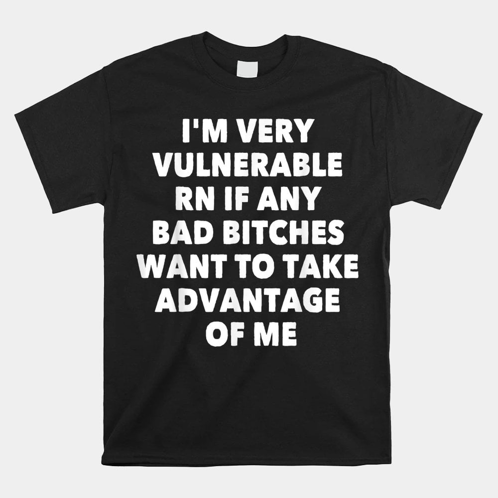 Im Very Vulnerable Rn If Any Bad Bitches Want To Take Shirt