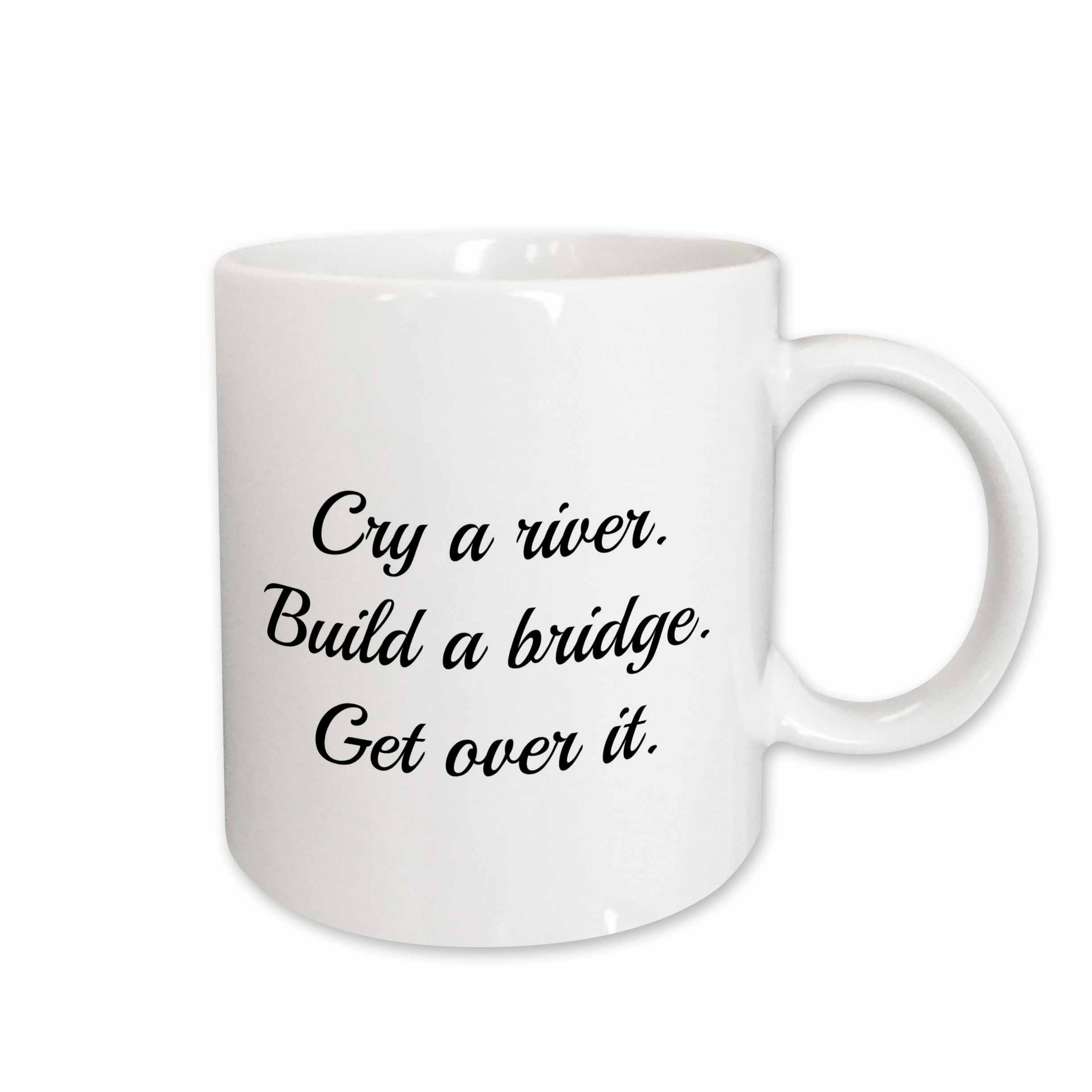 Image of Cry A River Build A Bridge Get Over It Quote 11oz Mug mug-303605-1 - Walmart.com