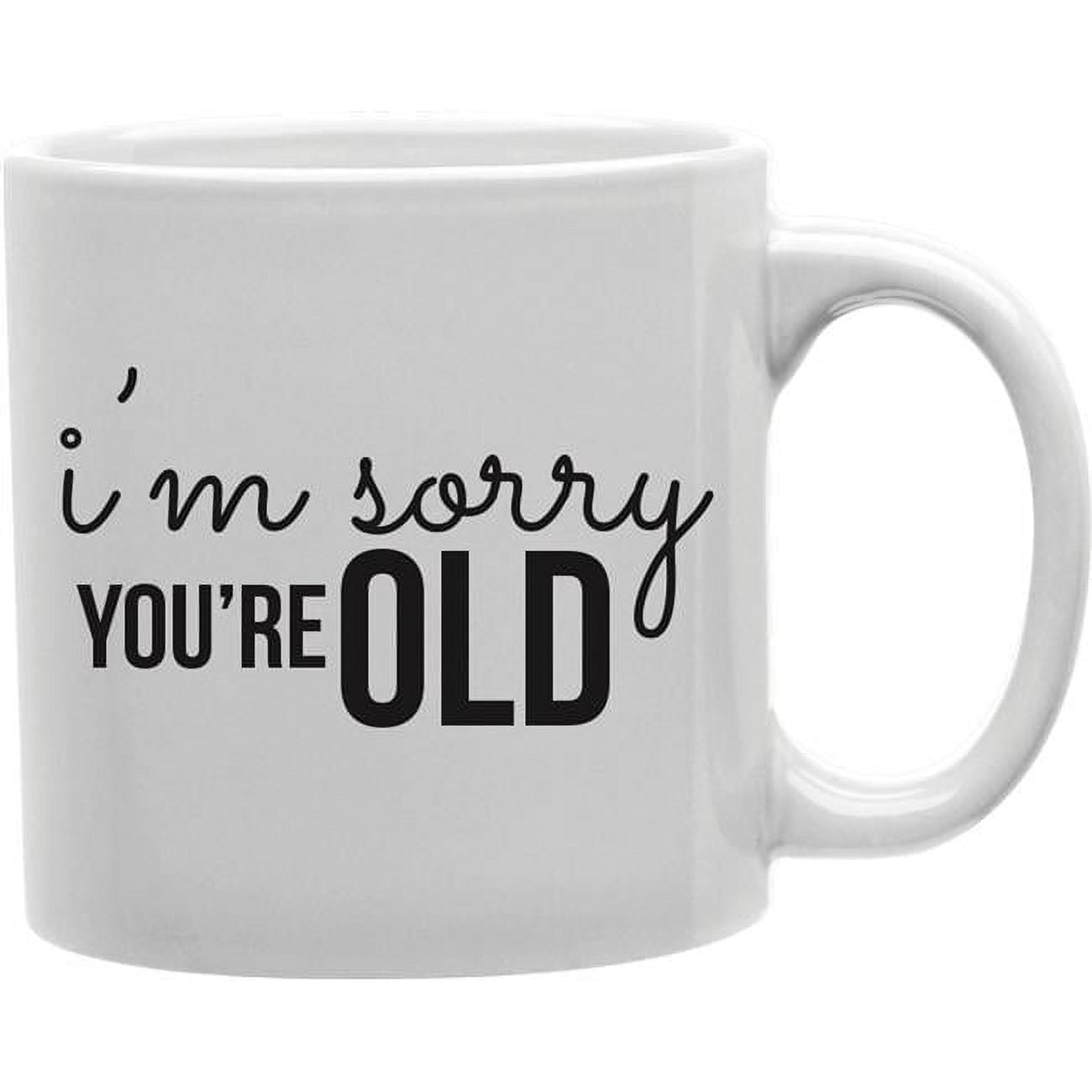 Imaginarium Goods I M Sorry You Re Old Mug - Walmart.com