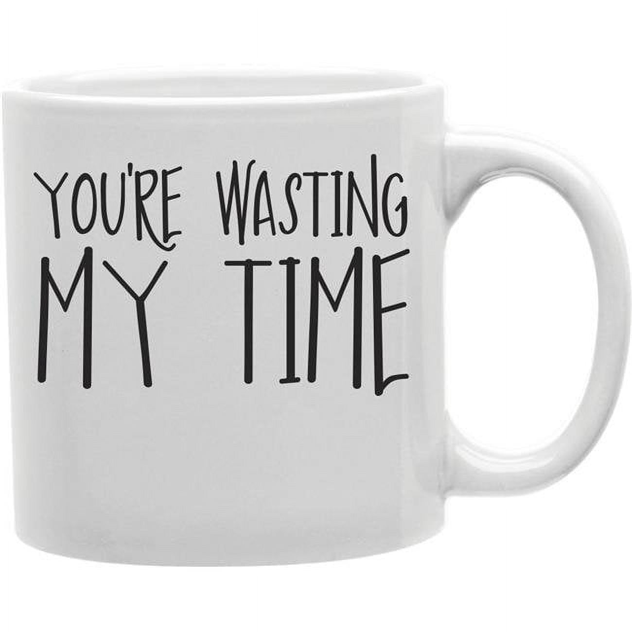 Imaginarium Goods Wasting - You Re Wasting My Time Mug - Walmart.com