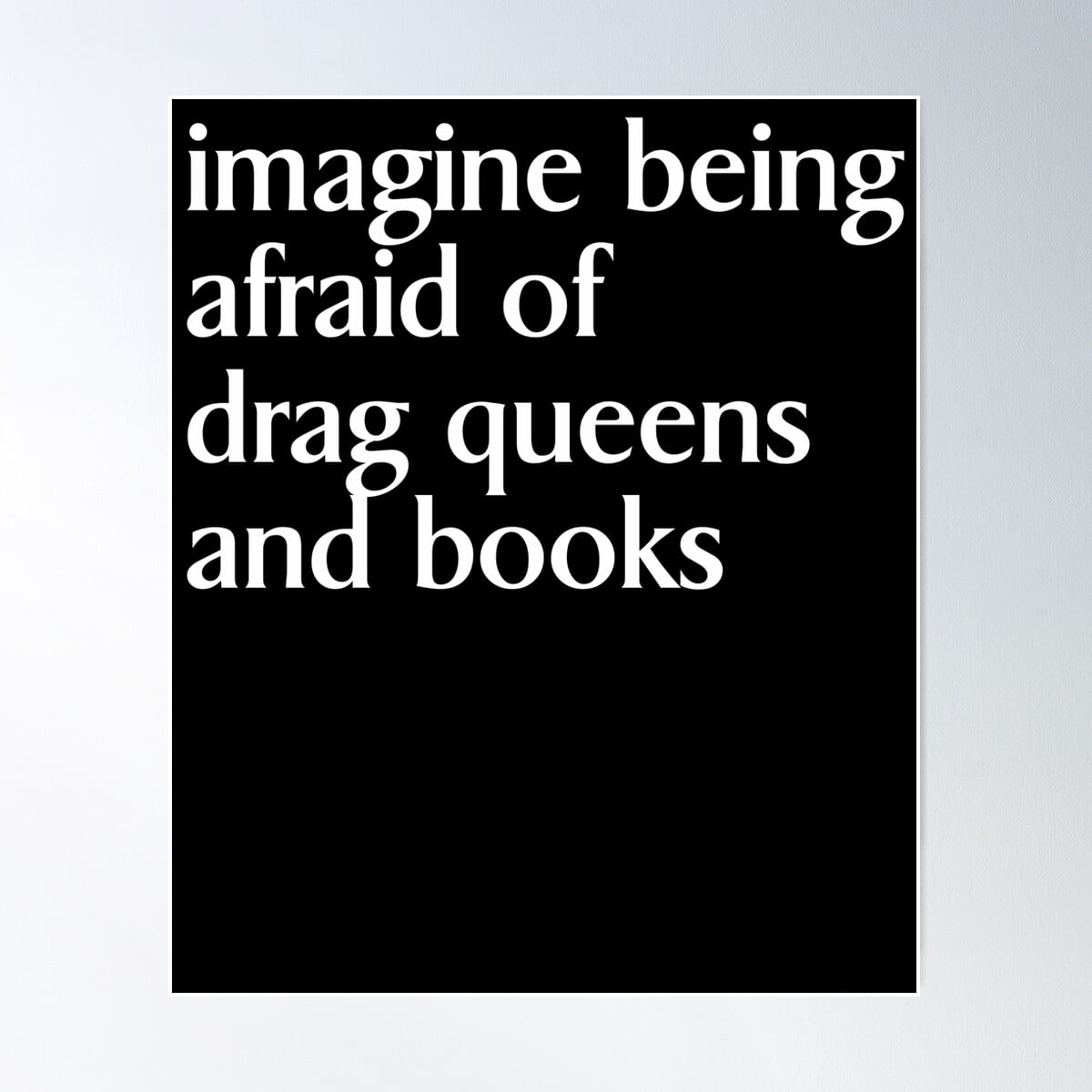 Imagine Being Afraid Of Drag Queens And Books Poster Wall Art, Modern ...