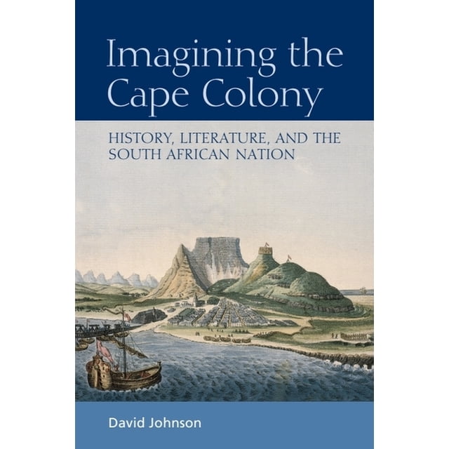 Imagining the Cape Colony: History, Literature, and the South African ...