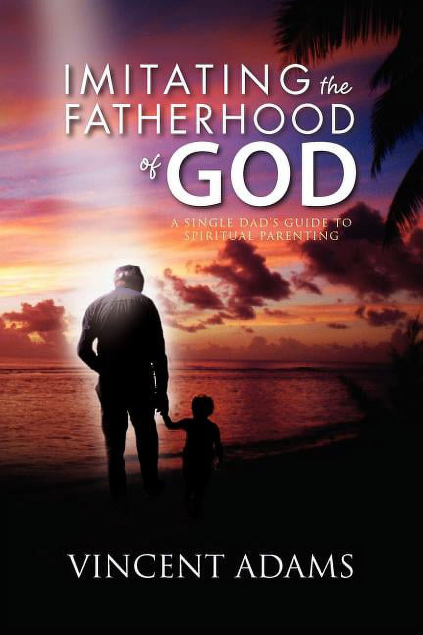 Imitating the Fatherhood of God : A Single Dad's Guide to Spiritual ...