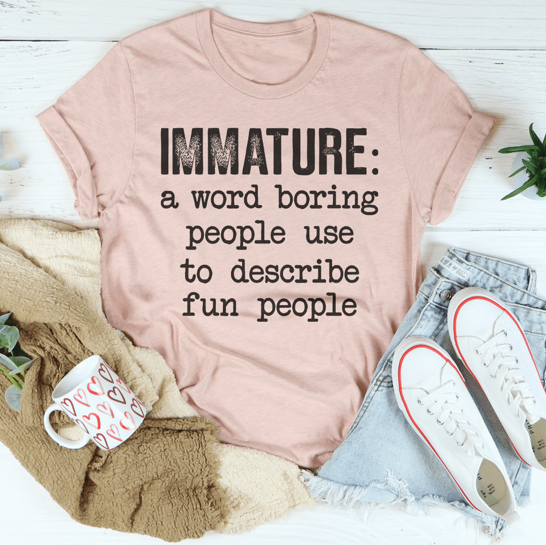 Immature A Word Boring People Use To Describe Fun People Tee Black ...
