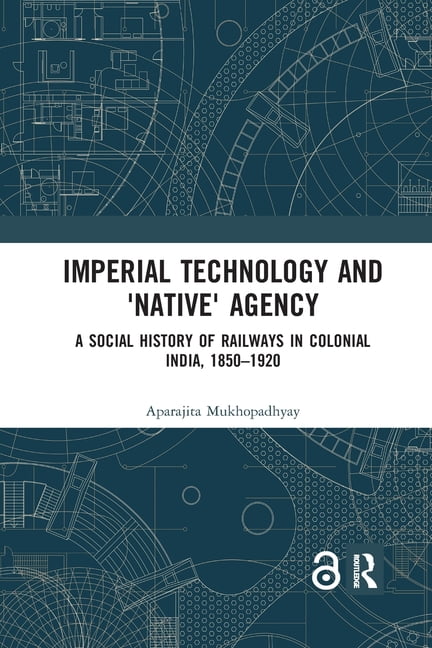Imperial Technology and 'Native' Agency: A Social History of Railways ...
