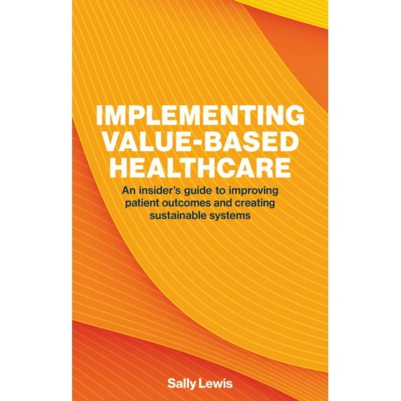 Implementing Value-Based Healthcare: An Insider's Guide to Improving ...