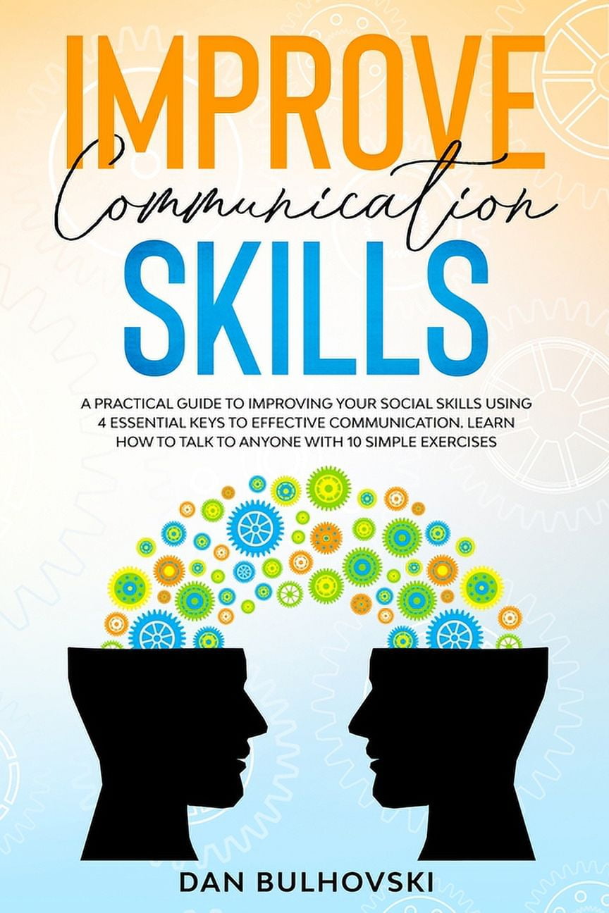 Improve Communication Skills : A Practical Guide to Improving Your Social Skills Using 4 ...