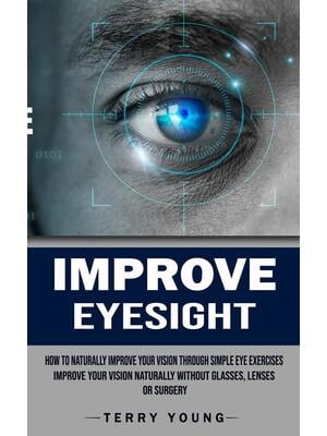 Improve Eyesight : How to Naturally Improve Your Vision Through Simple ...