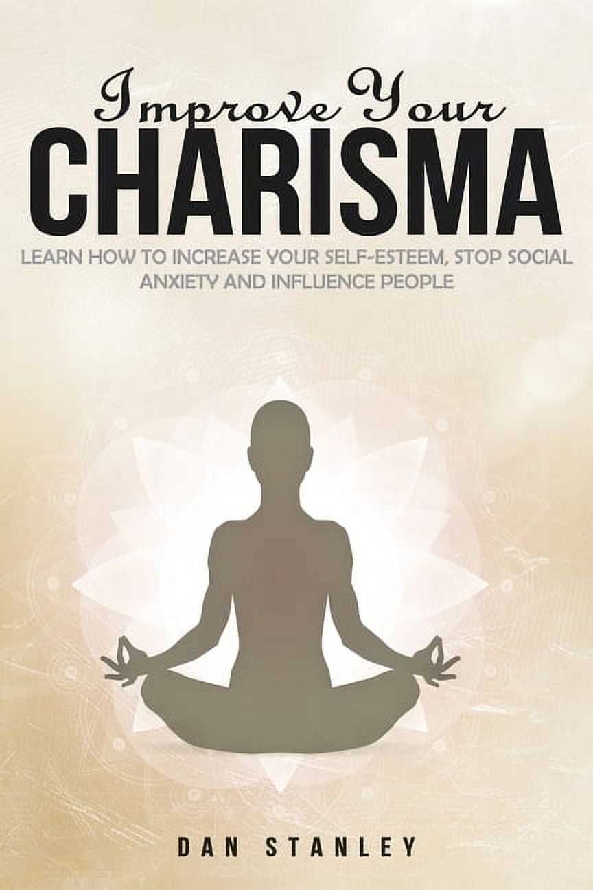 Improve your Charisma: Learn How to increase your self-esteem, Stop ...