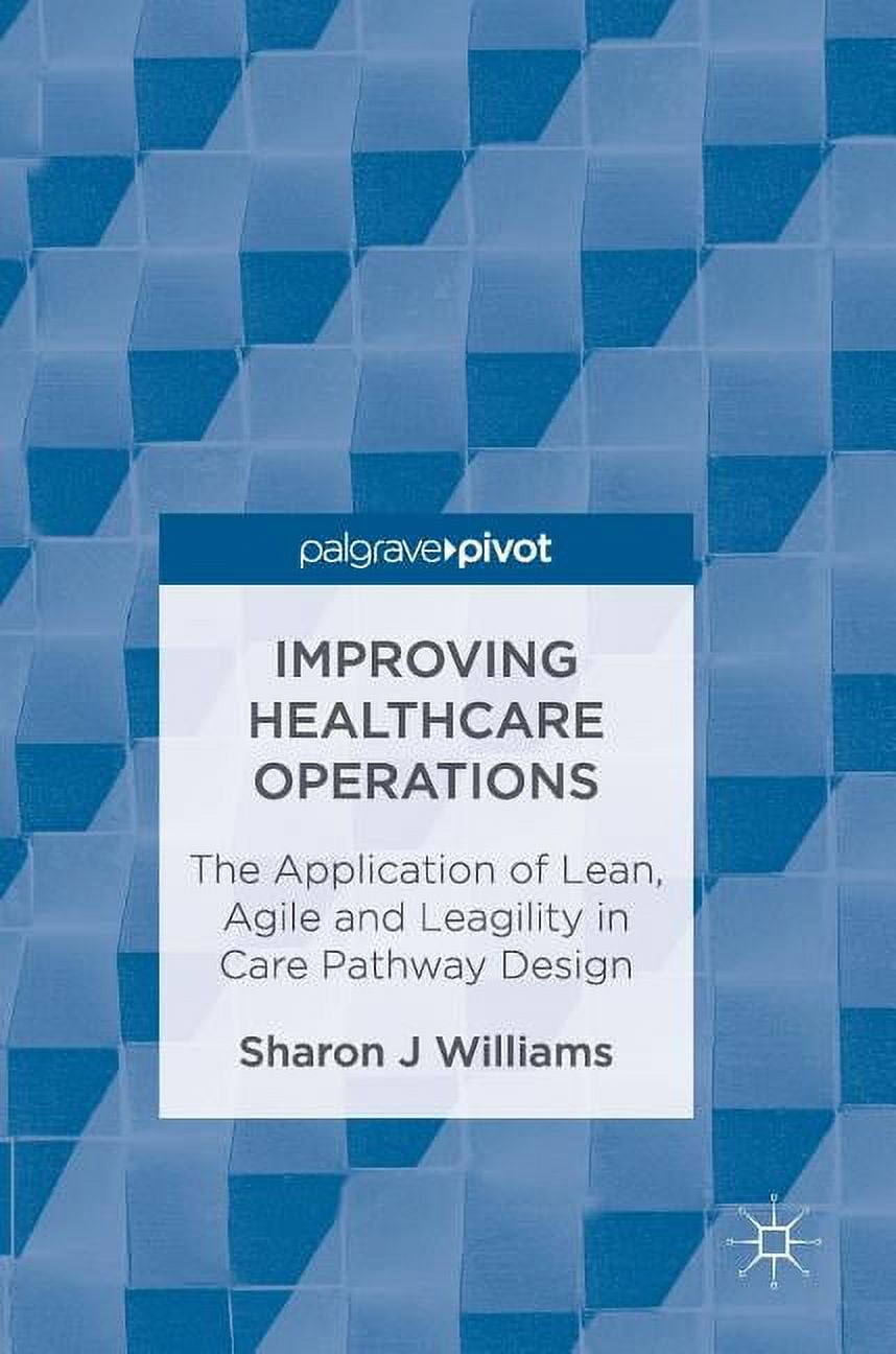 Improving Healthcare Operations: The Application of Lean, Agile and Leagility in Care Pathway ...