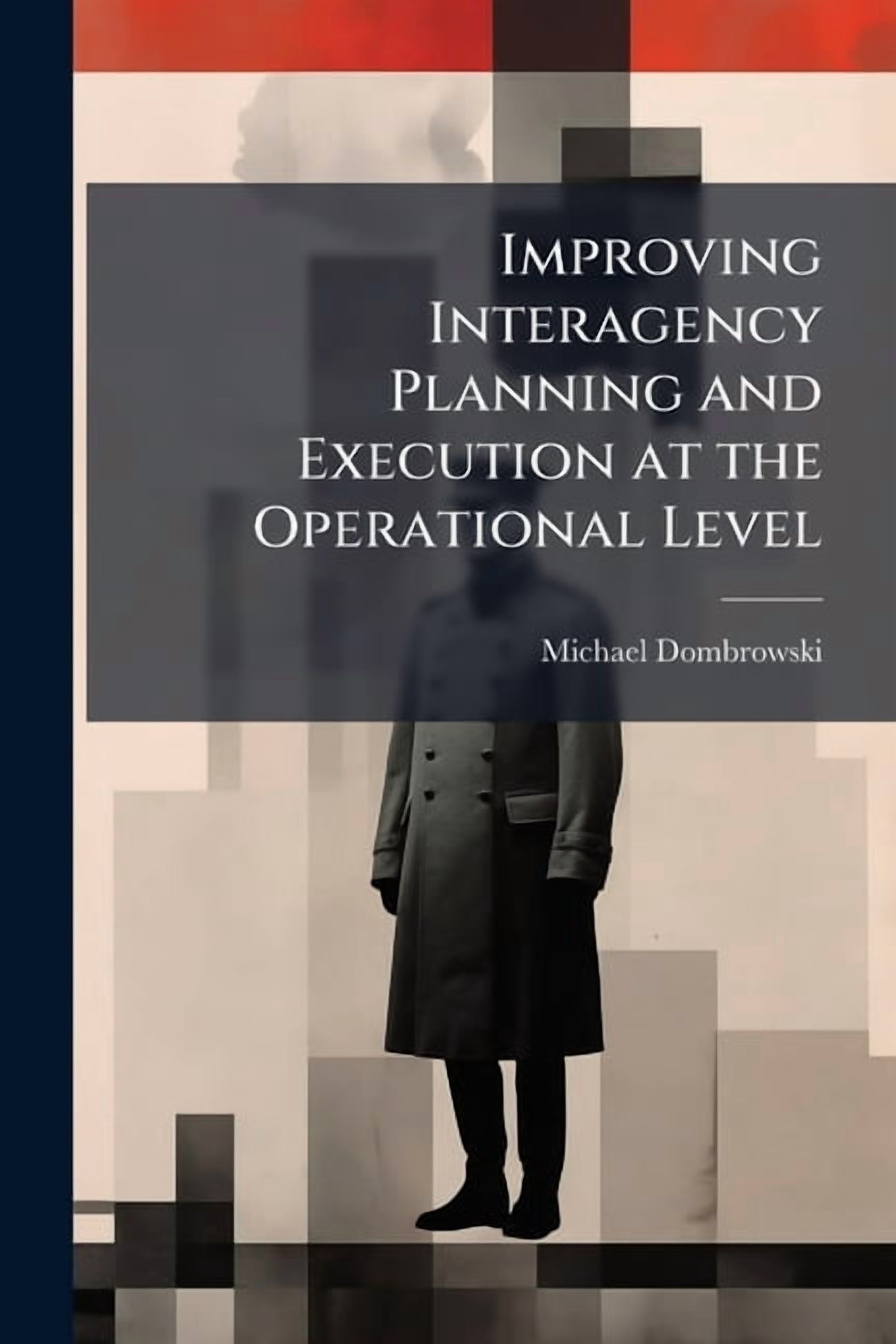Improving Interagency Planning and Execution at the Operational Level ...