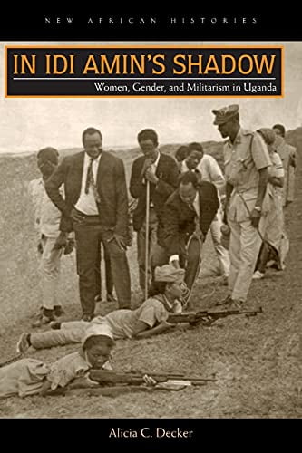Pre-Owned In IDI Amin's Shadow: Women, Gender, and Militarism in Uganda ...