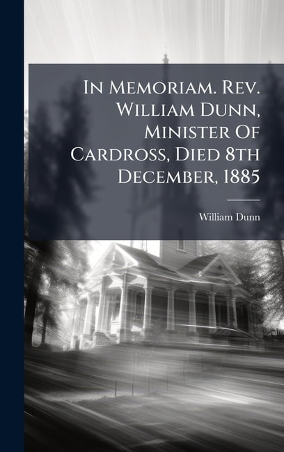 In Memoriam. Rev. William Dunn, Minister Of Cardross, Died 8th December, 1885, (Hardcover ...