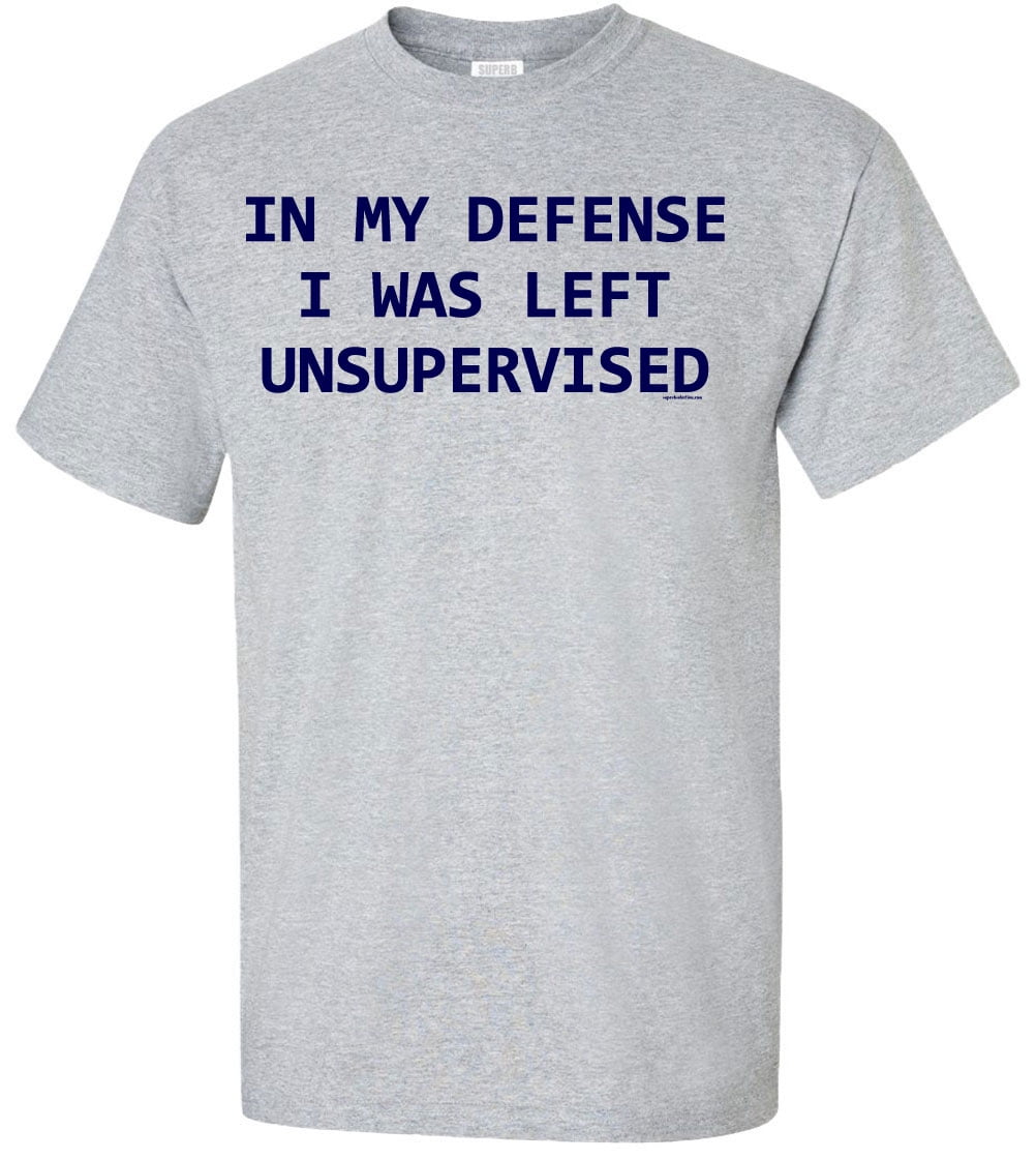 In My Defense I Was Left Unsupervised Adult T-Shirt - Walmart.com