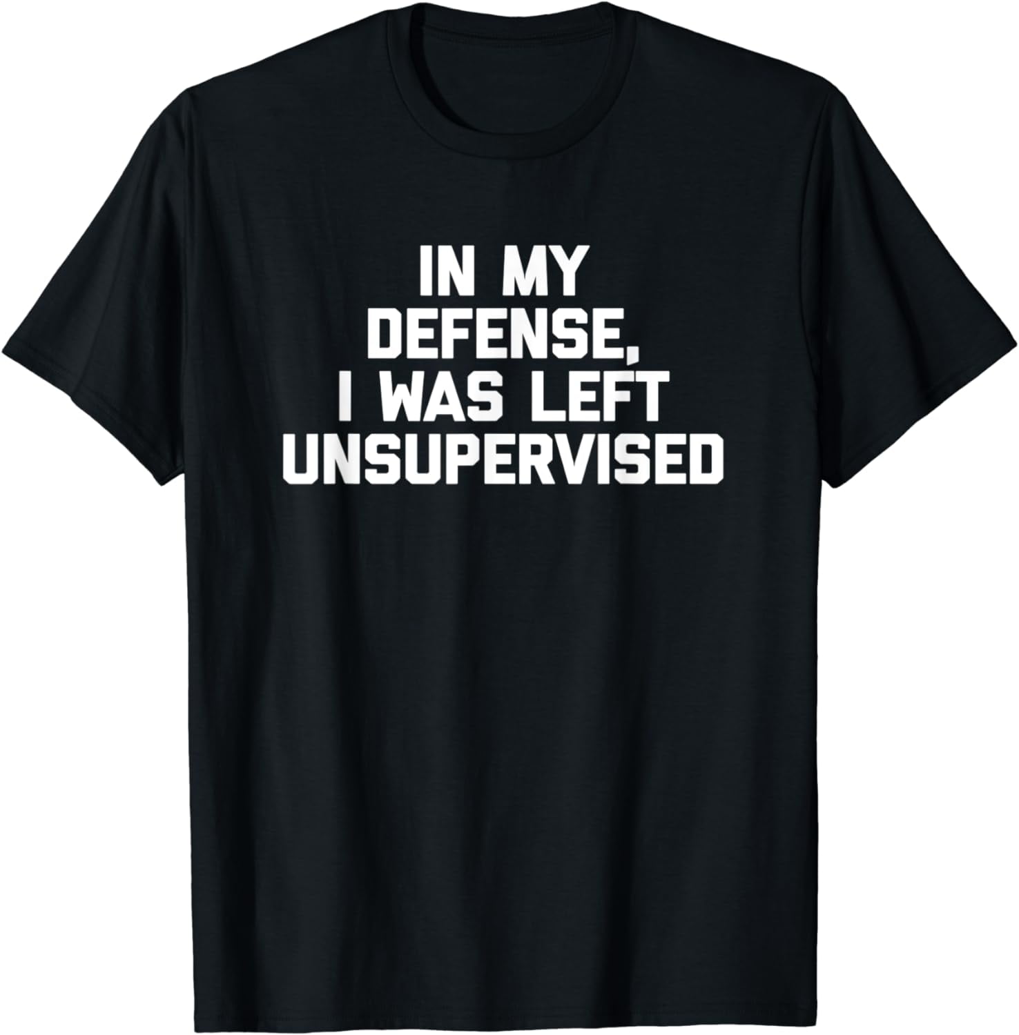 In My Defense, I Was Left Unsupervised T-Shirt funny saying T-Shirt ...