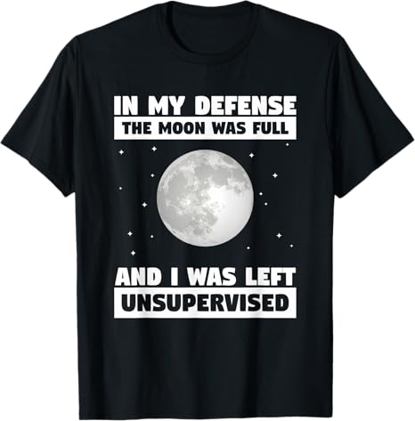 In My Defense The Moon Was Full And I Was Left Unsupervised T-Shirt ...