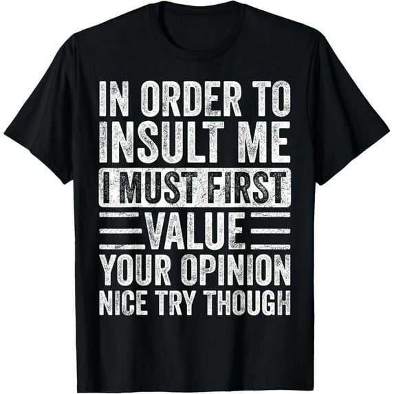 In Order To Insult Me I Must First Value Your Opinion Funny T-Shirt100 ...