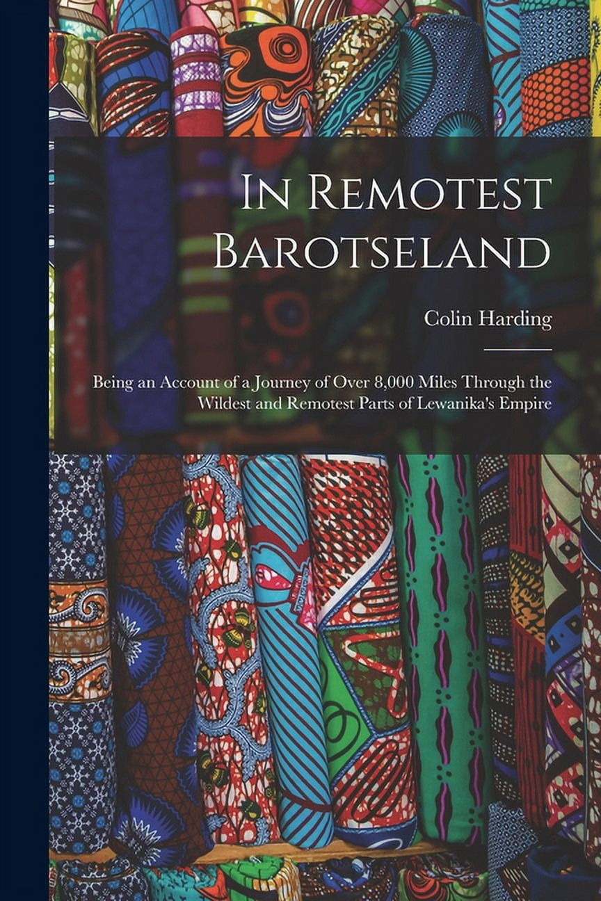 In Remotest Barotseland : Being an Account of a Journey of Over 8,000 ...