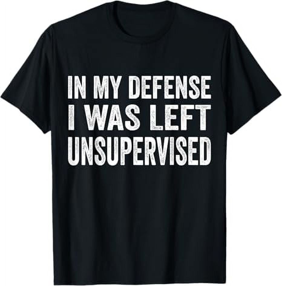 In my defense I was left unsupervised T Shirt Cool Funny tee T-Shirt ...
