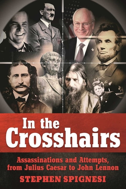 In the Crosshairs : Famous Assassinations and Attempts from Julius ...