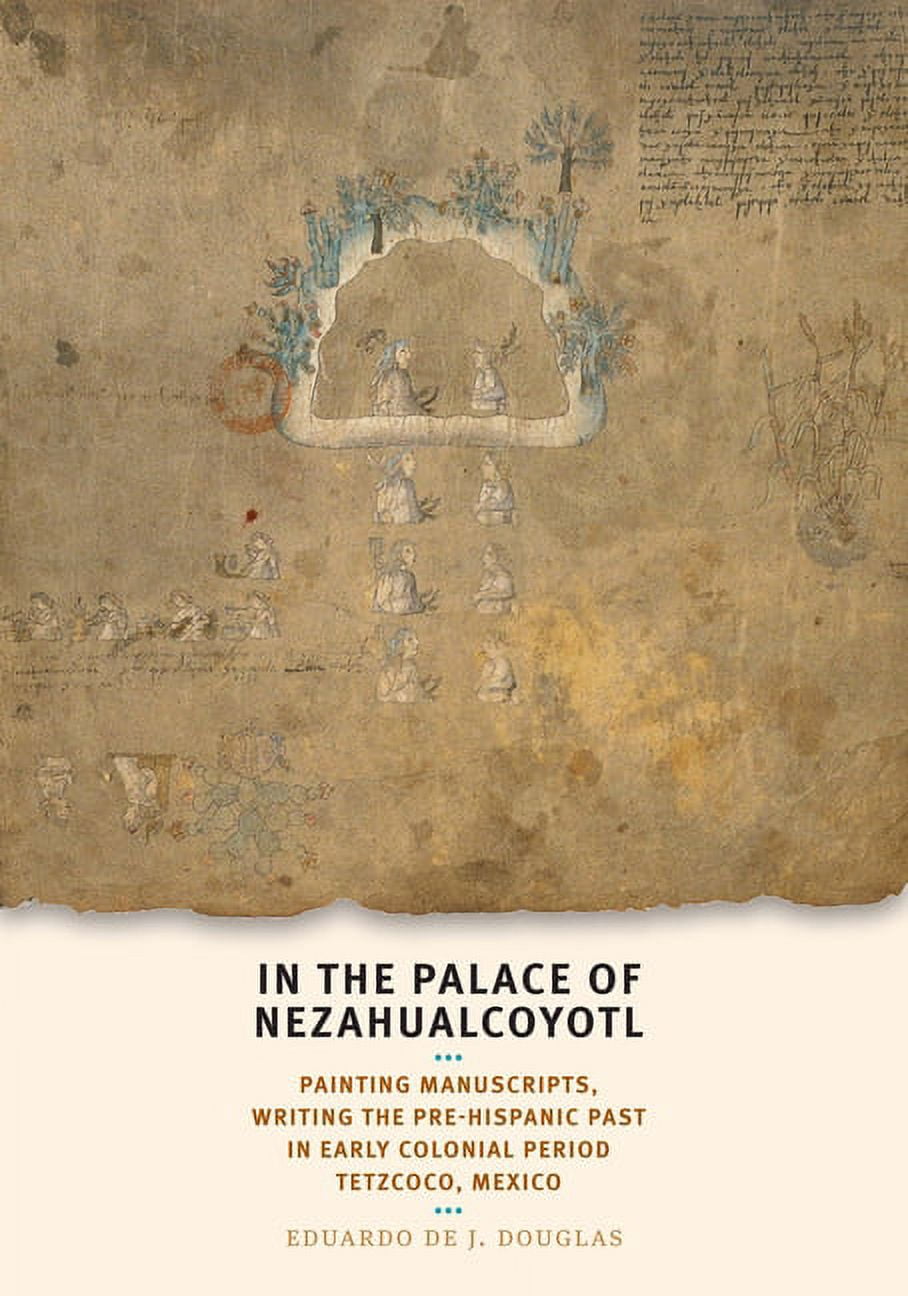 In the Palace of Nezahualcoyotl : Painting Manuscripts, Writing the Pre ...