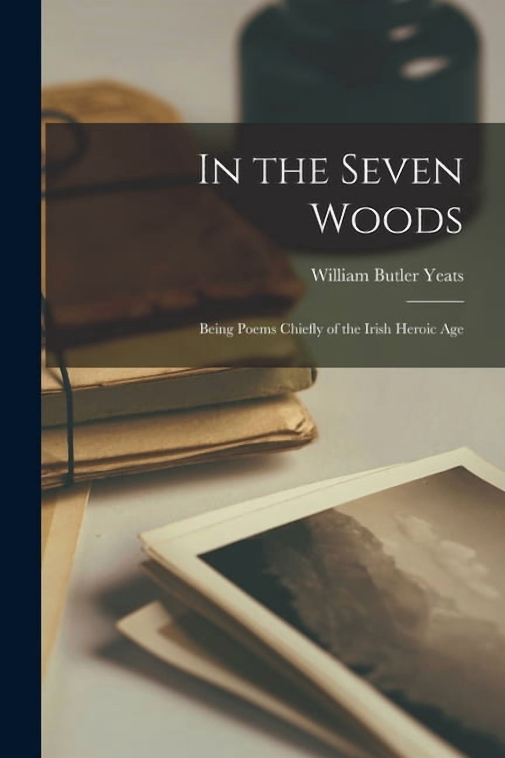 In the Seven Woods : Being Poems Chiefly of the Irish Heroic Age ...