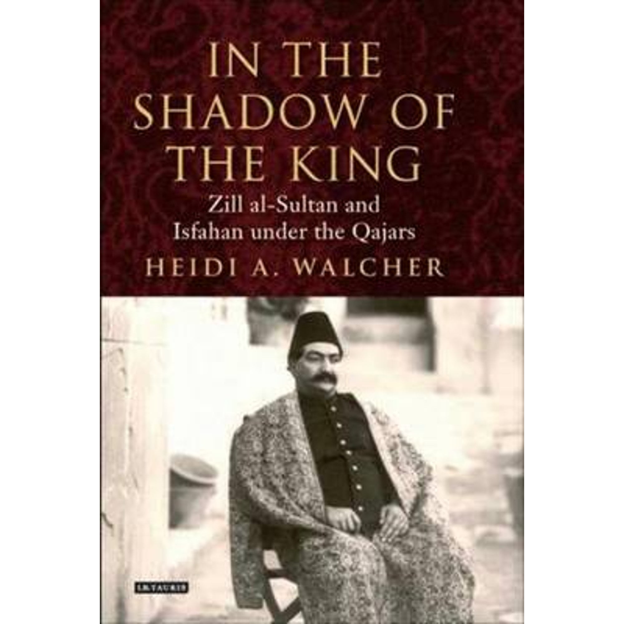 Pre-Owned In the Shadow of the King: Zill Al-Sultan and Isfahan Under ...