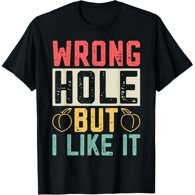 Inappropriate Wrong Hole But I Like It Adult Jokes T-Shirt - Walmart.com