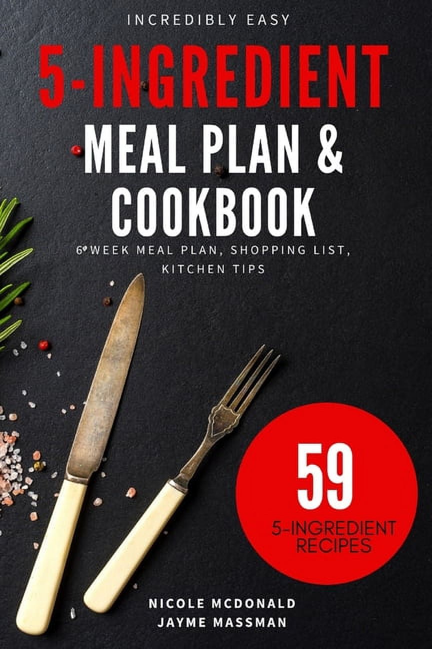Incredibly Easy 5-Ingredient Meal Plan and Cookbook: 6 Week Meal Plan ...