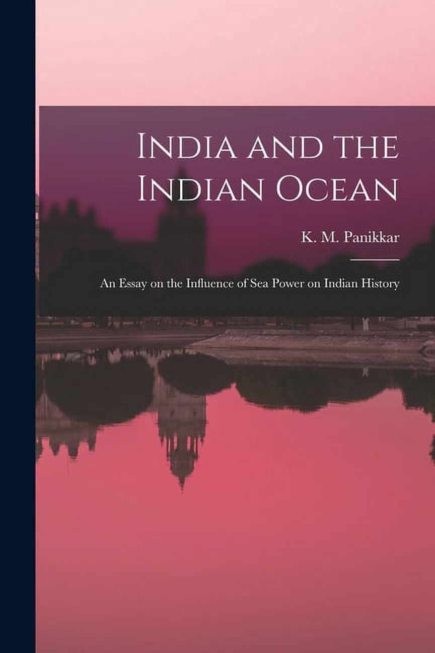 India and the Indian Ocean: an Essay on the Influence of Sea Power on ...