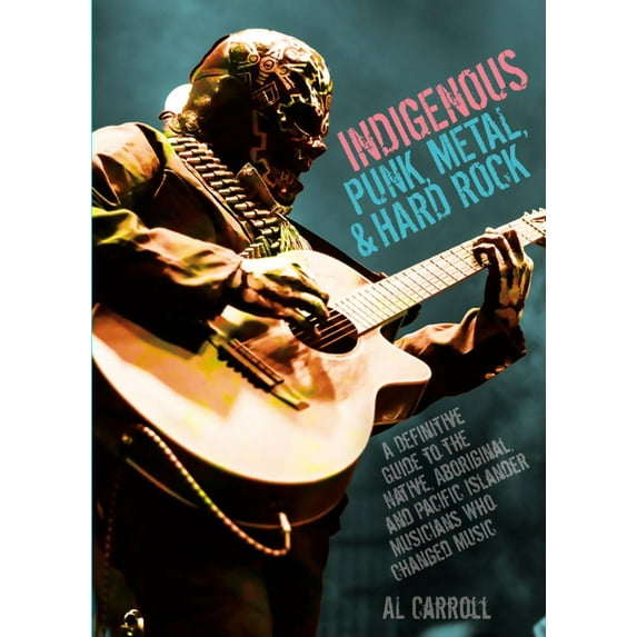 Indigenous Punk, Metal, and Hard Rock: A Definitive Guide to the Native ...