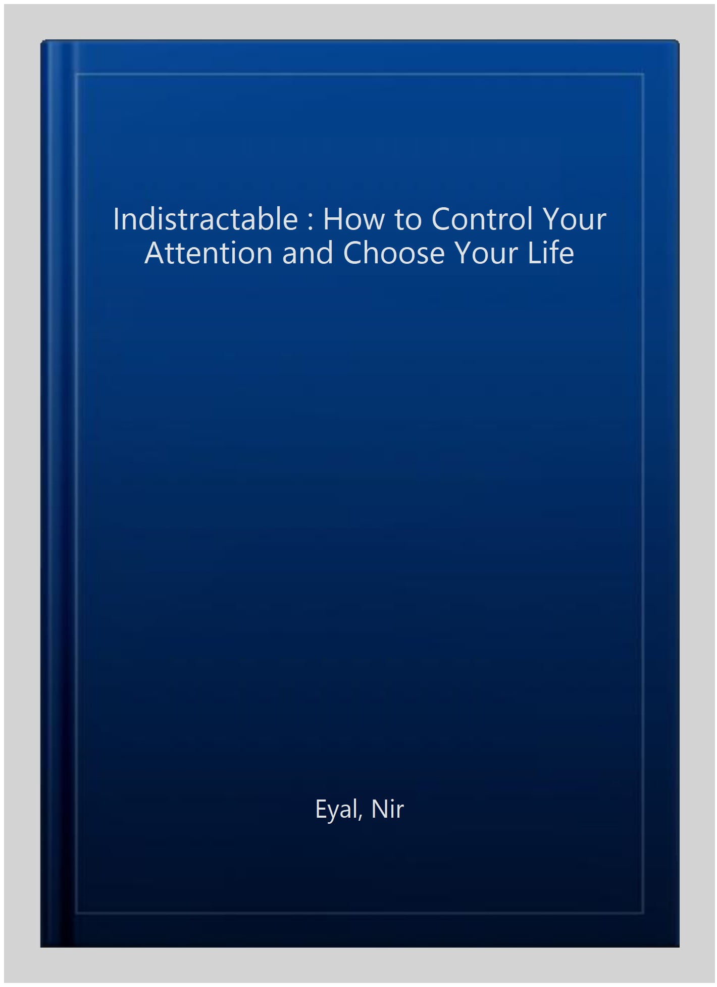 Indistractable : How to Control Your Attention and Choose Your Life ...