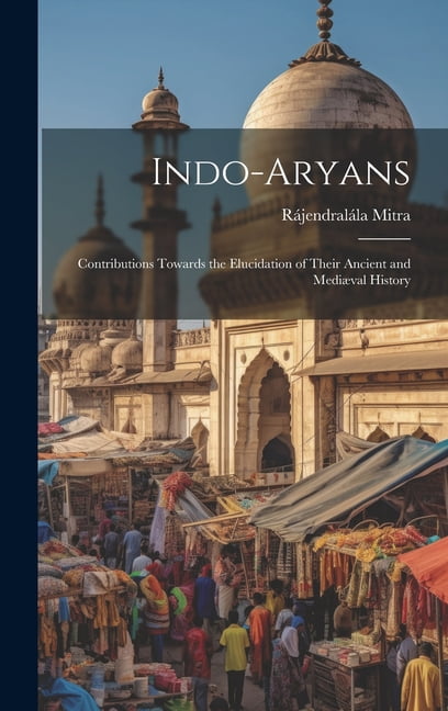 Indo-Aryans: Contributions Towards the Elucidation of Their Ancient and ...