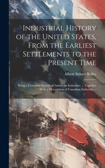 Industrial History of the United States, From the Earliest Settlements ...