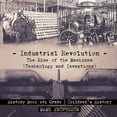 Industrial Revolution: The Rise of the Machines (Technology and ...