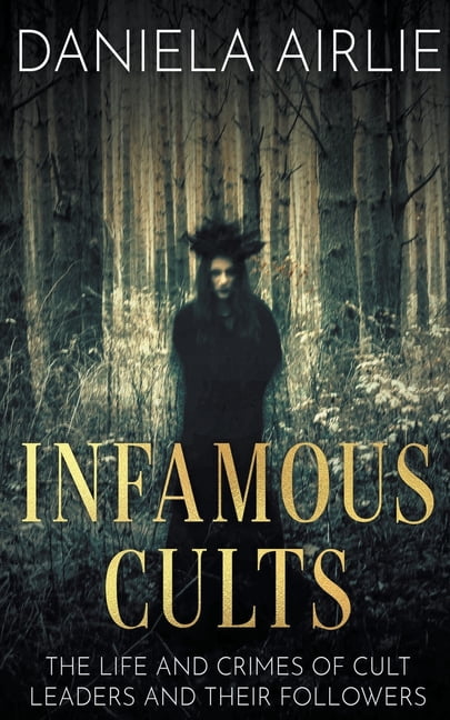 Infamous Crimes Infamous Cults: The Life and Crimes of Cult Leaders and ...