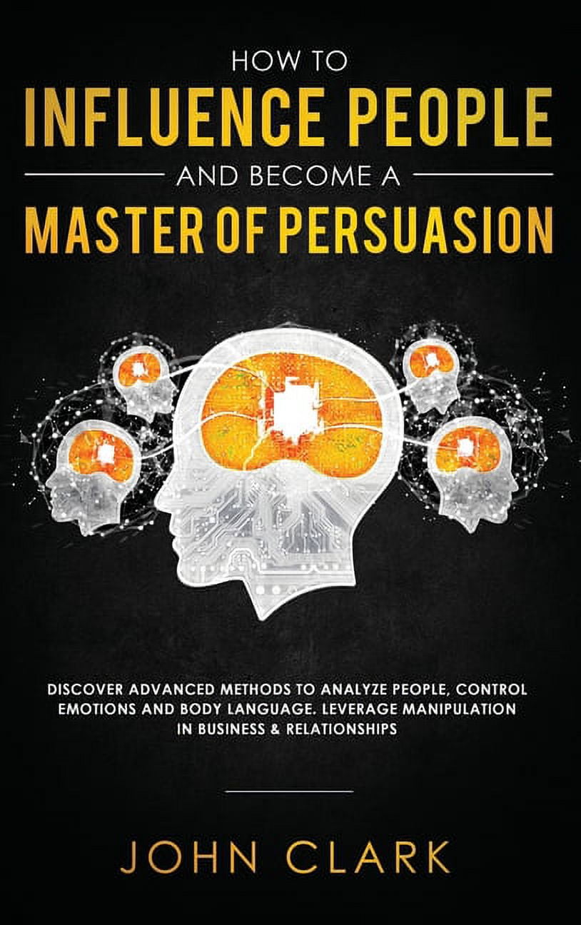 How to Influence People and Become A Master of Persuasion: Discover ...