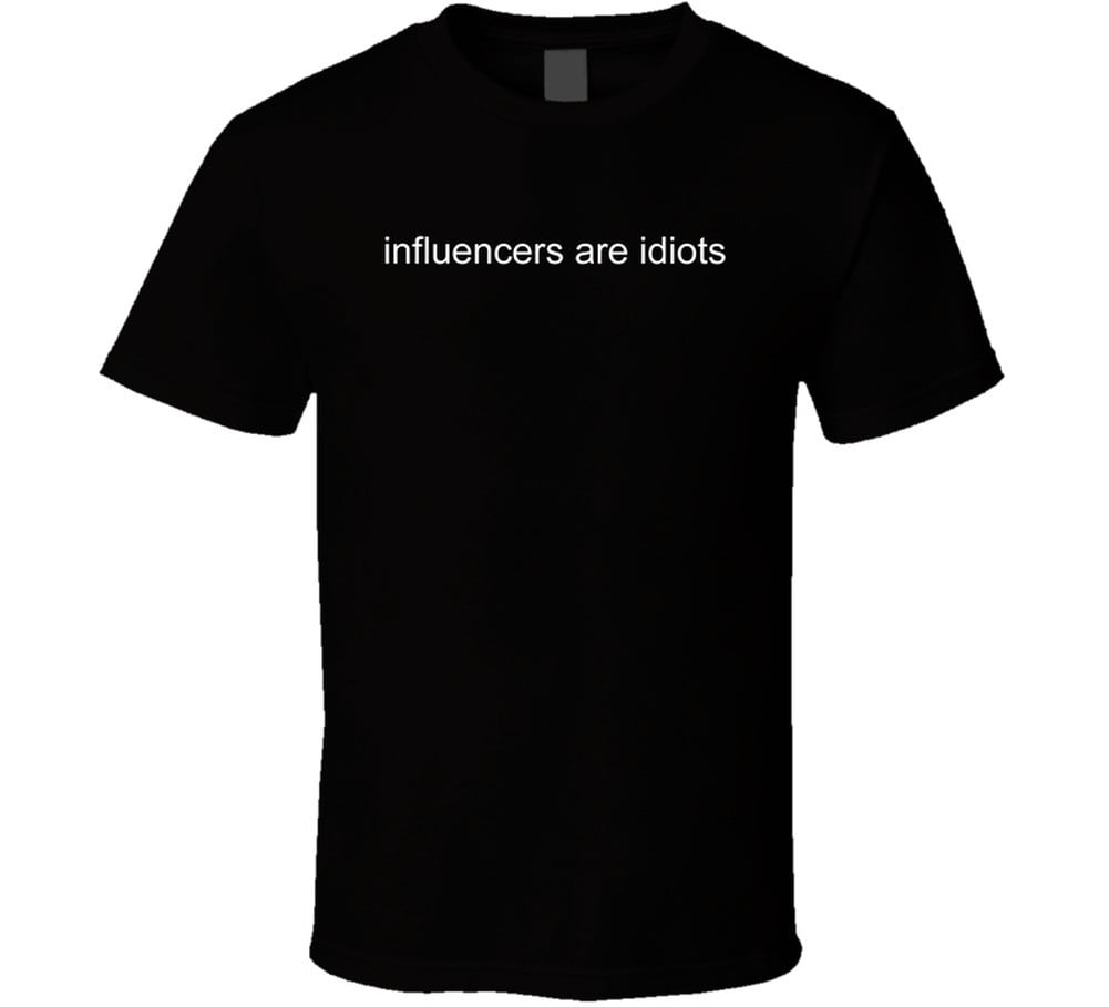 Influencers Are Idiots Funny T Shirt - Walmart.com