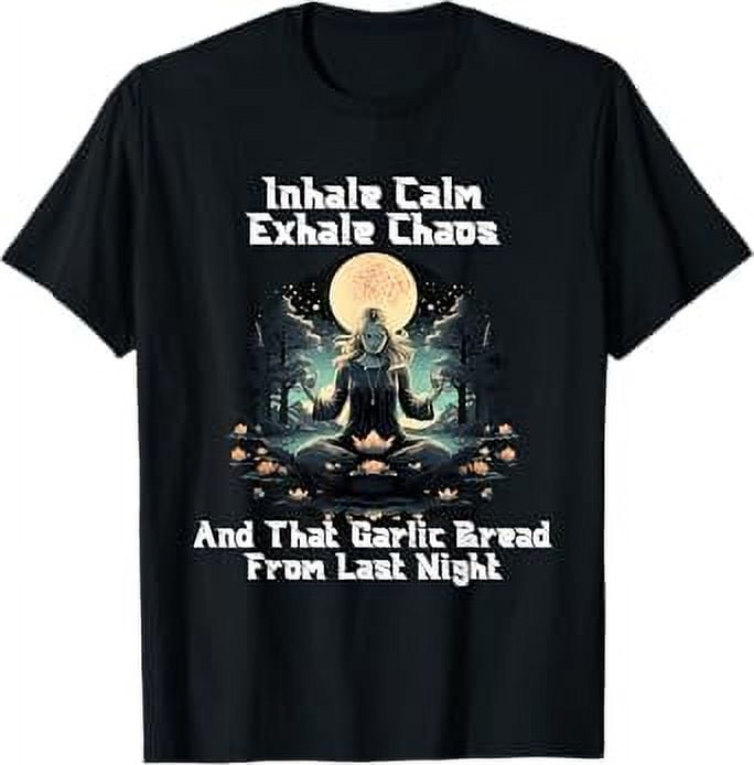 Inhale Calm exhale Chaos and that garlic bread from last T-Shirt ...