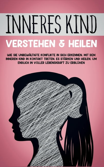 Inneres Kind verstehen & heilen: Wie Sie unbewältigte Konflikte in sich ...