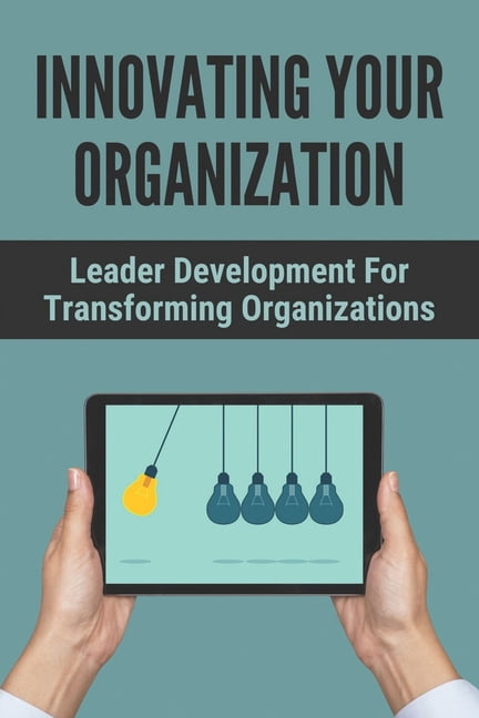 Innovating Your Organization: Leader Development For Transforming ...