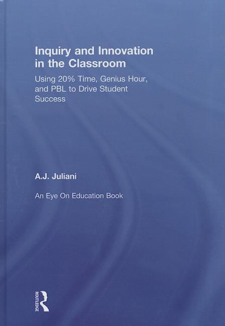 Inquiry and Innovation in the Classroom: Using 20% Time, Genius Hour ...