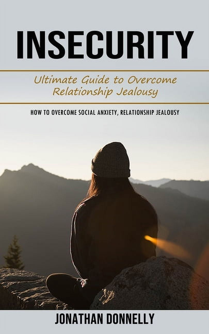 Insecurity: Ultimate Guide to Overcome Relationship Jealousy (How to ... Insecurity: Ultimate Guide to Overcome Relationship Jealousy (How to ...