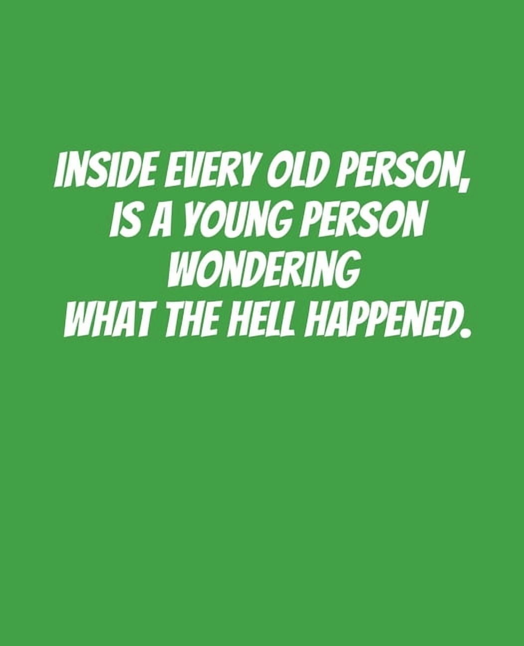 Inside Every Old Person Is A Young Person Wondering What the Hell ...