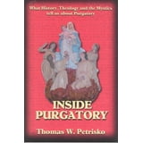 Inside Purgatory: What History Theology and the Mystics Tell Us About ...